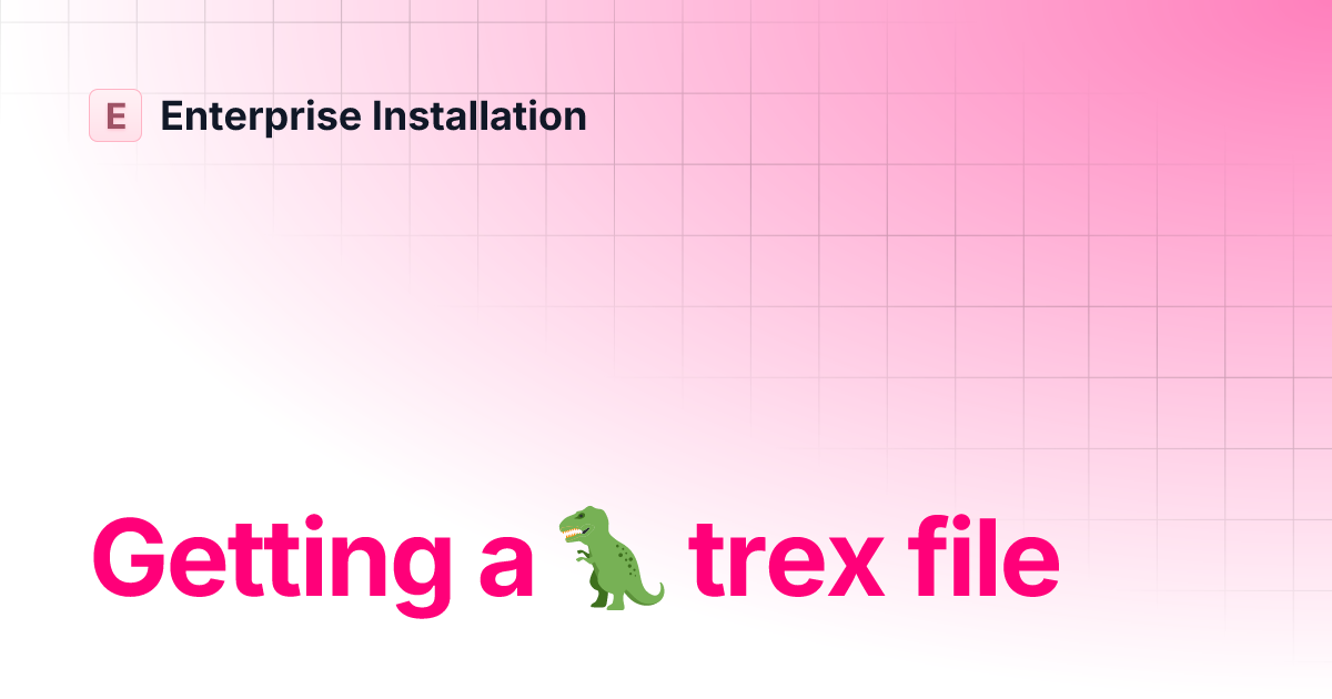 Getting a 🦖 trex file | Enterprise Installation