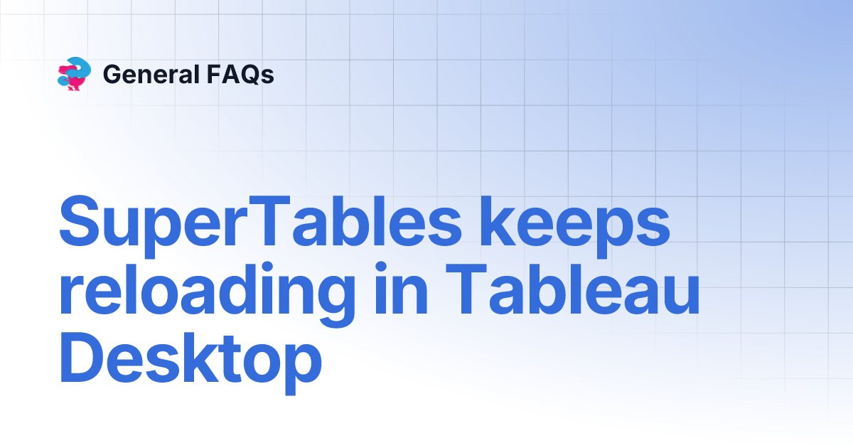 SuperTables keeps reloading in Tableau Desktop | General FAQs