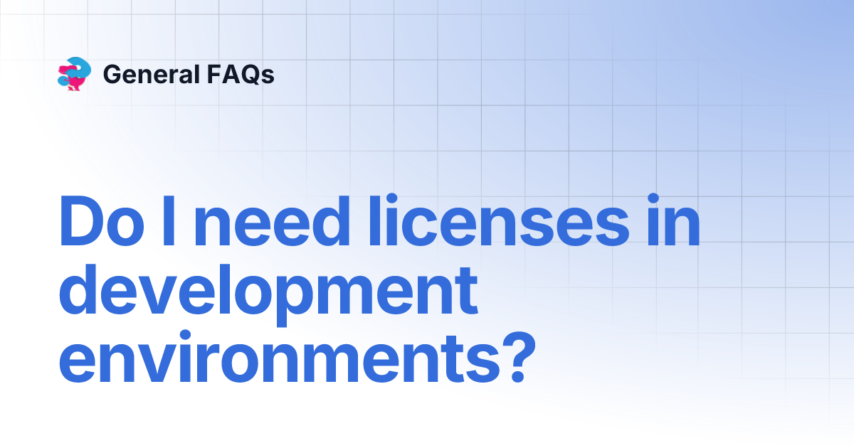 Do I need licenses in development environments? | General FAQs